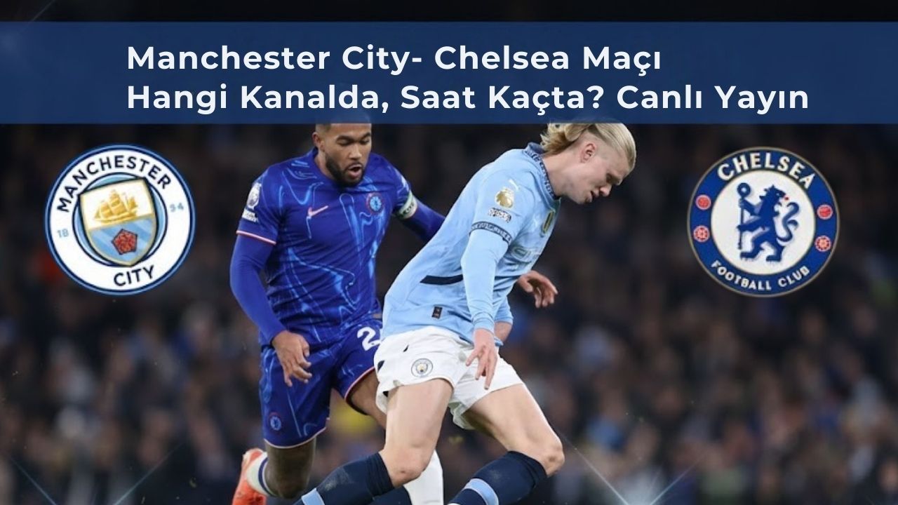 Manchester City Chelsea Maçı Hangi Kanalda, Saat Kaçta? Canlı Yayın